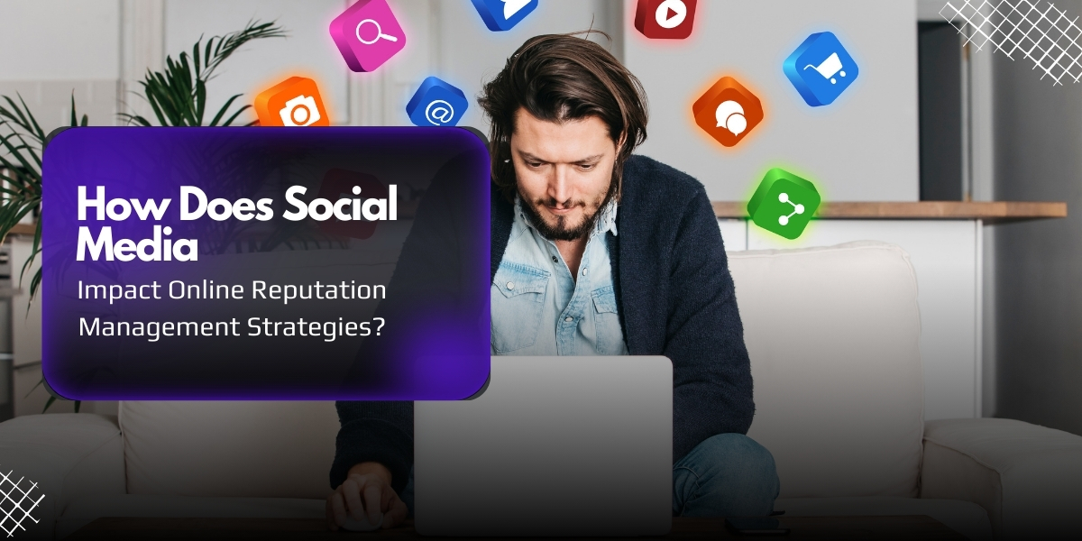 How Does Social Media Impact Online Reputation Management Strategies?